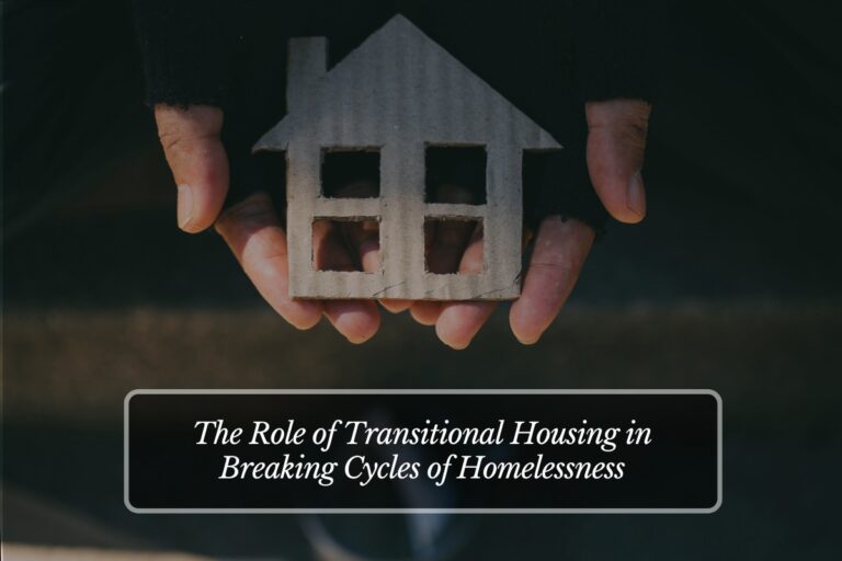 The Role of Transitional Housing in Breaking Cycles of Homelessness
