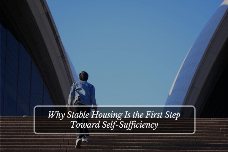 Why Stable Housing Is the First Step Toward Self-Sufficiency